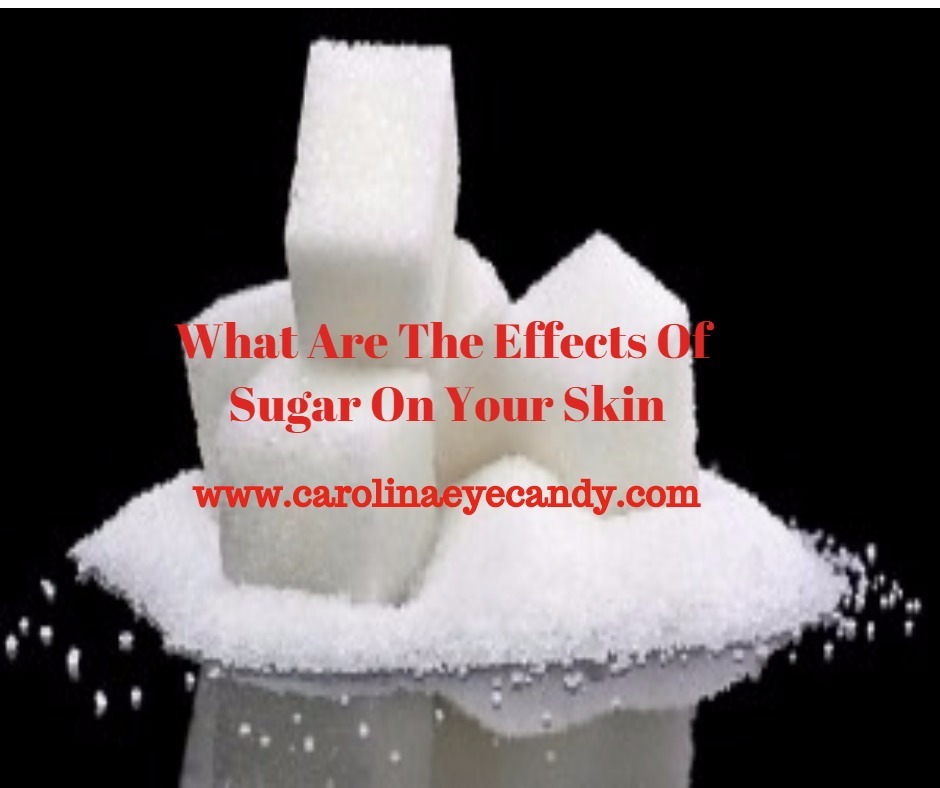 What Are The Effects Of Sugar On Your Skin | Carolina Eye Candy